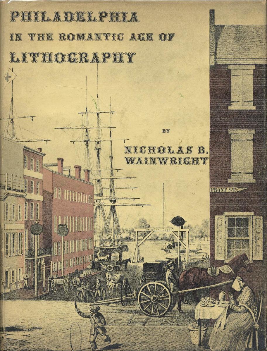 Wainwright, Nicholas B. "Philadelphia in the Romantic Age of Lithograp ...